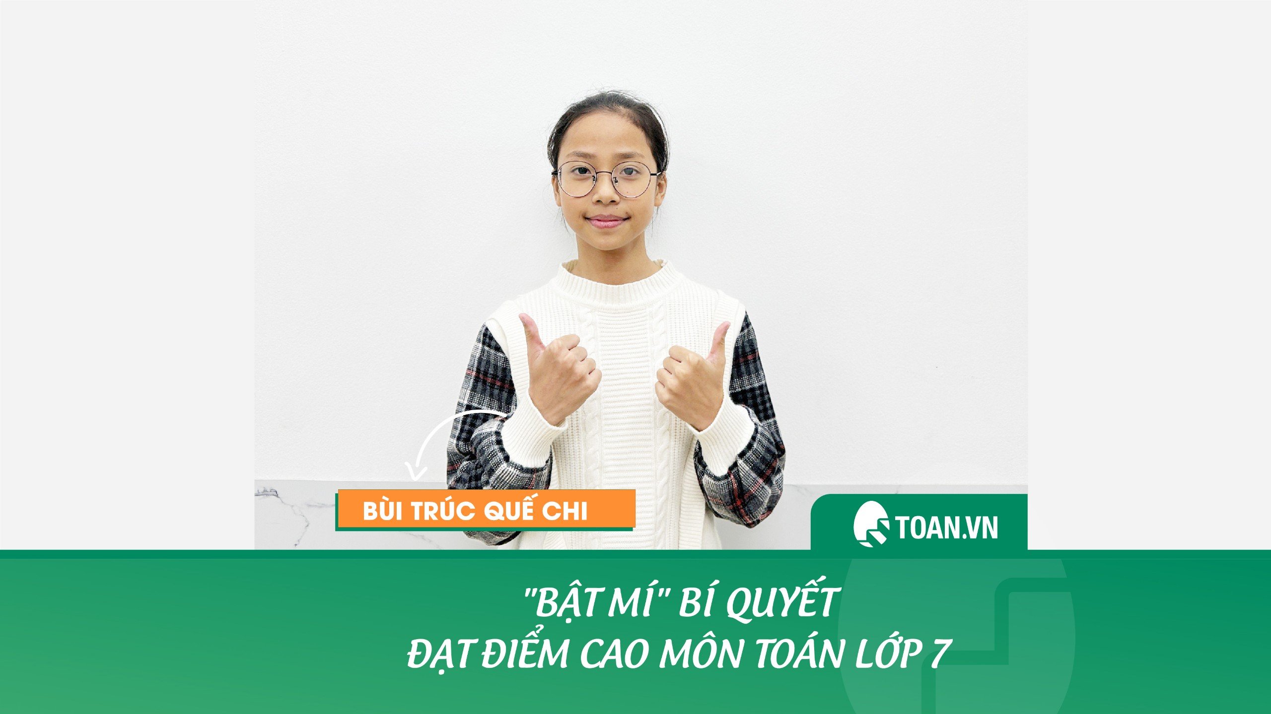 BÙI TRÚC QUẾ CHI - “BẬT MÍ” BÍ QUYẾT ĐẠT ĐIỂM CAO MÔN TOÁN LỚP 7 - TOAN.VN